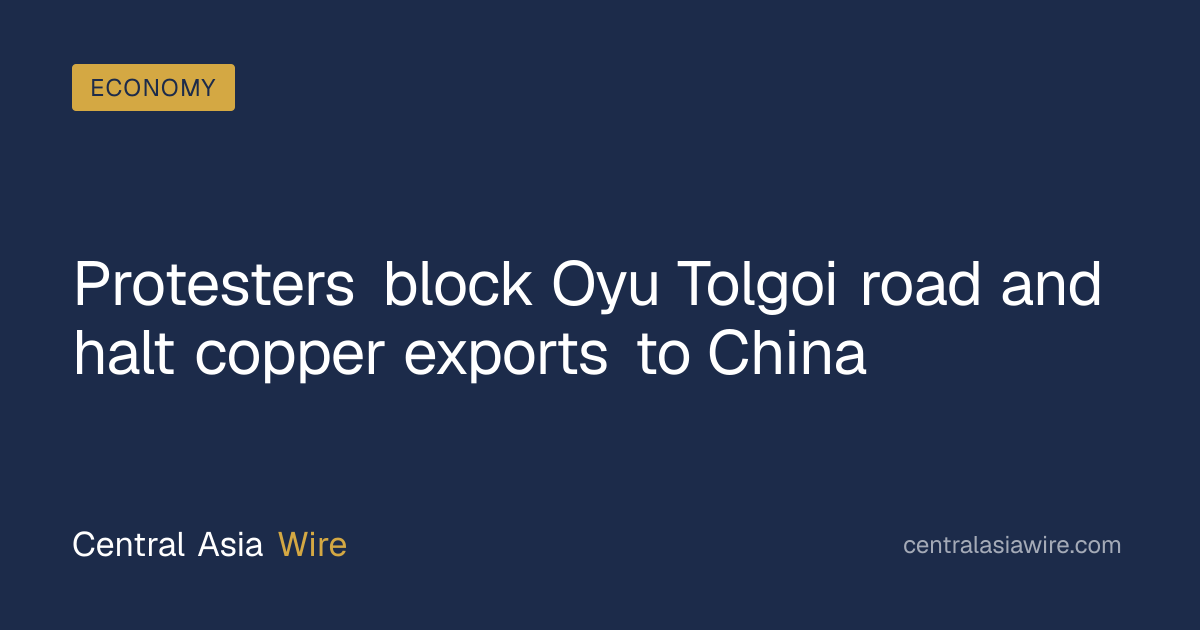 Protesters block Oyu Tolgoi road and halt copper exports to China ...