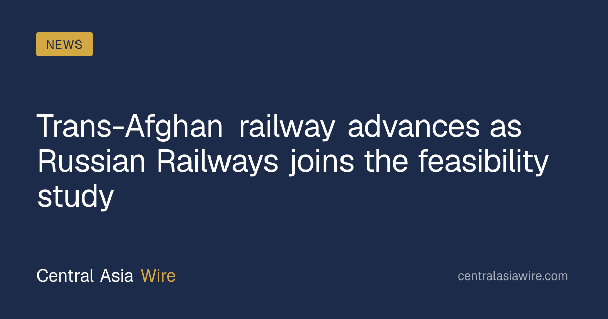 Trans-Afghan railway advances as Russian Railways joins the feasibility ...